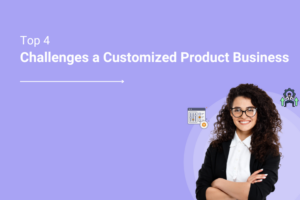 Top 4 Biggest Challenges of Commencing a Customized Product Business